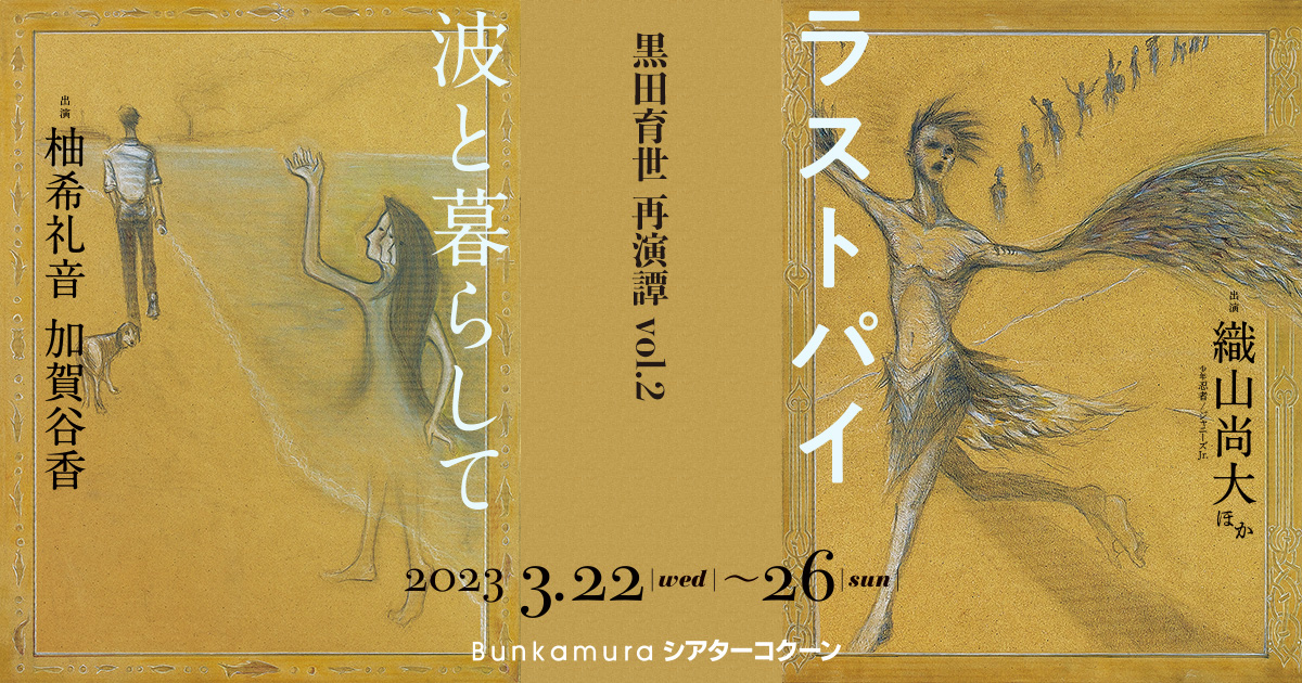 公演概要・チケット情報 | 黒田育世 再演譚 vol.2『波と暮らして』『ラストパイ』 | Bunkamura