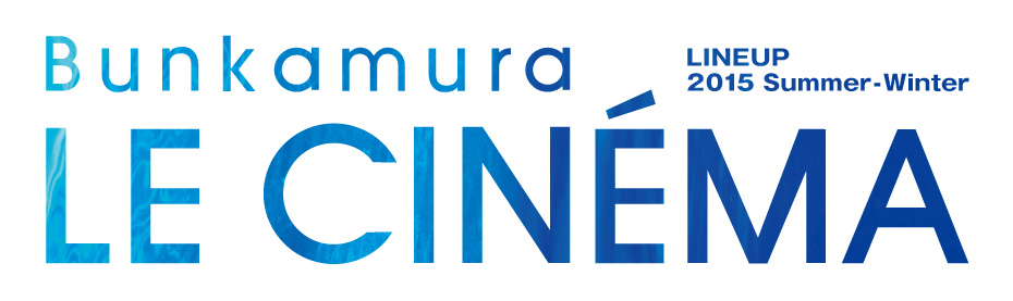 Bunkamura LE CINEMA LINEUP 2015SUMMER-WINTER | Bunkamura