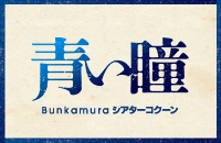 シアターコクーン・オンレパートリー2015 青い瞳 | Bunkamura
