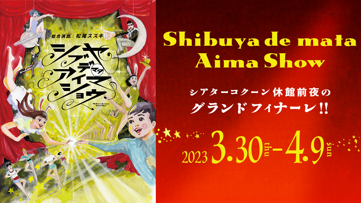 公演概要・チケット情報 | COCOON PRODUCTION 2023 シブヤデマタアイマショウ | Bunkamura
