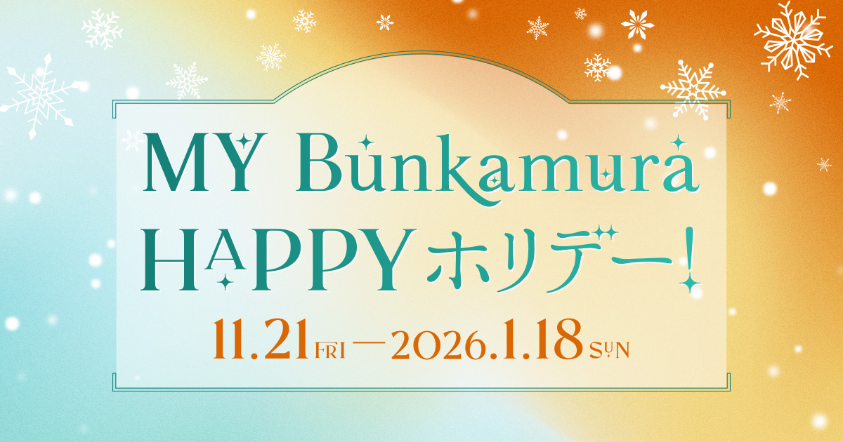MY Bunkamura HAPPYホリデー！ | Bunkamura